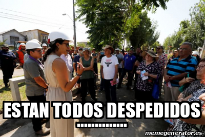 Meme Personalizado - ESTAN TODOS DESPEDIDOS .............. - 33481482