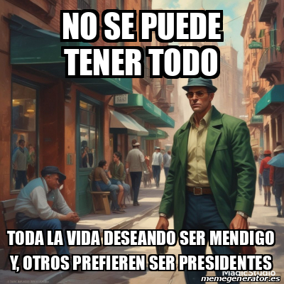 Meme Personalizado - No se puede tener todo Toda la vida deseando ser ...