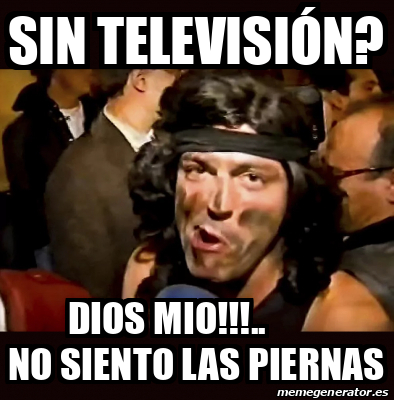 Meme Personalizado - sin televisión? dios mio!!!.. no siento las ...