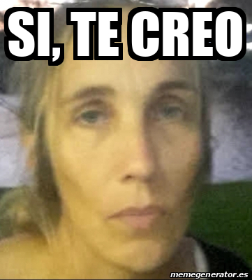Meme Personalizado - Si, te creo - 33482930
