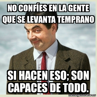 Meme Mr Bean - No confíes en la gente que se levanta temprano Si hacen ...