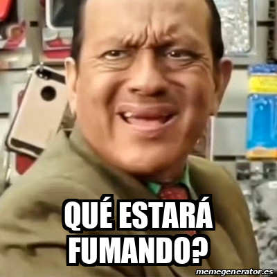 Meme Personalizado - Qué estará fumando? - 33483066