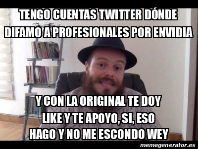 Meme Personalizado - Tengo cuentas Twitter dónde difamo a profesionales ...