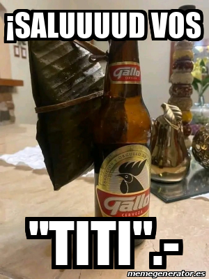 Meme Personalizado - ¡SALUUUUD VOS "TITI".- - 33483522