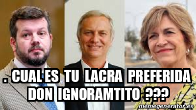 Meme Personalizado - . CUAL ES TU LACRA PREFERIDA DON IGNORAMTITO ...