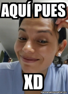 Meme Personalizado - Aquí pues Xd - 33483856