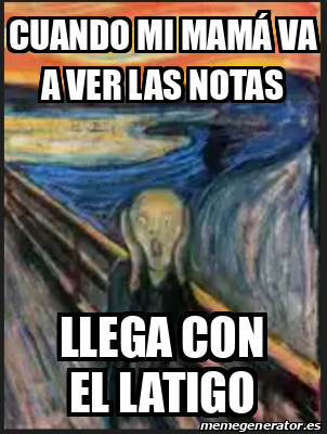 Meme Personalizado - Cuando mi mamá va a ver las notas Llega con el ...