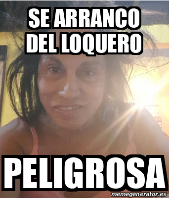 Meme Personalizado - Se arranco del loquero Peligrosa - 33483920
