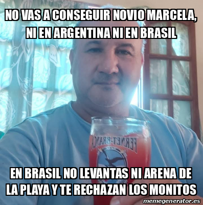 Meme Personalizado - No vas a conseguir novio marcela, ni en argentina ...