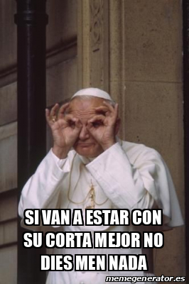 Meme Personalizado - Si van a estar con su corta mejor no dies Men nada ...