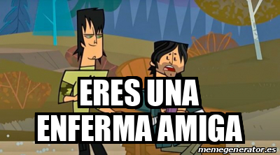 Meme Personalizado - Eres una enferma amiga - 33484499
