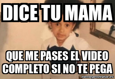 Meme Personalizado - Dice tu mama que me pases el video completo si no ...