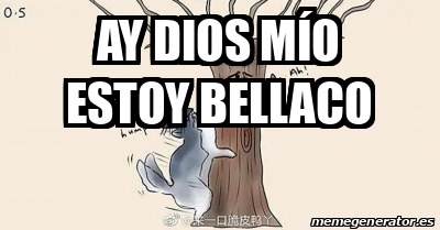 Meme Personalizado - ay DIOS MÍO ESTOY BELLACO - 33485121