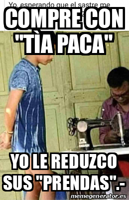 Meme Personalizado - COMPRE CON "TÌA PACA" YO LE REDUZCO SUS "PRENDAS ...