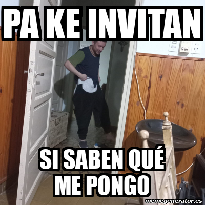Meme Personalizado - Pa ke invitan Si saben qué me pongo - 33485596