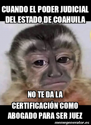 Meme Personalizado - Cuando el poder judicial del estado de Coahuila No ...