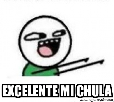 Meme Personalizado - EXCELENTE MI CHULA - 33485726