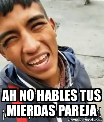 Meme Personalizado - Ah no hables tus mierdas pareja - 33486139