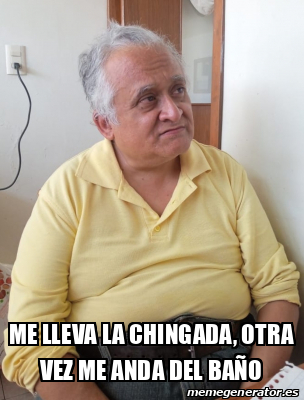 Meme Personalizado - Me lleva la chingada, otra vez me anda del baño ...