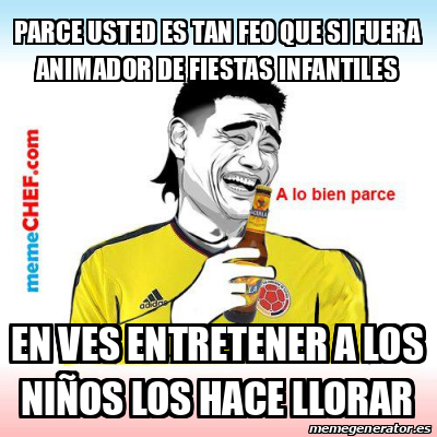 Meme Personalizado - parce usted es tan feo que si fuera animador de ...