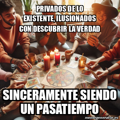 Meme Personalizado - Privados de lo existente, ilusionados con ...