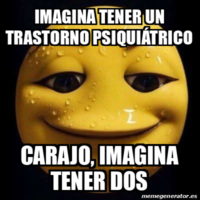 Meme Personalizado - Imagina tener un trastorno psiquiátrico Carajo ...