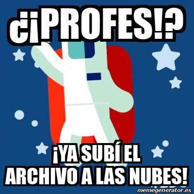 Meme Personalizado - ¿¡Profes!? ¡Ya subí el archivo a las nubes! - 33487527