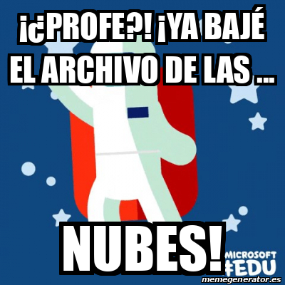 Meme Personalizado - ¡¿profe?! ¡ya bajé el archivo de las ... nubes ...