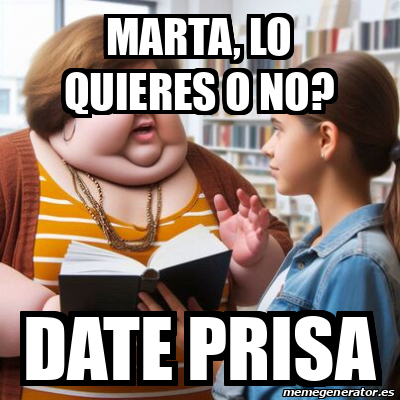 Meme Personalizado - Marta, lo quieres o no? Date prisa - 33488606