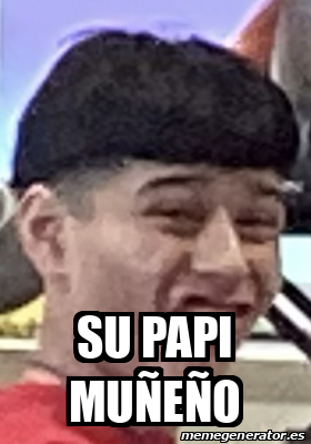 Meme Personalizado - Su papi muñeño - 33489113