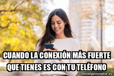 Meme Personalizado - Cuando la conexión más fuerte que tienes es con tu ...