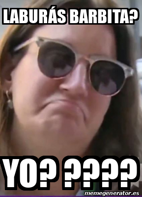 Meme Personalizado - Laburás Barbita? yo? ???? - 33489345