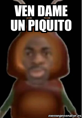 Meme Personalizado - ven dame un piquito - 33489407
