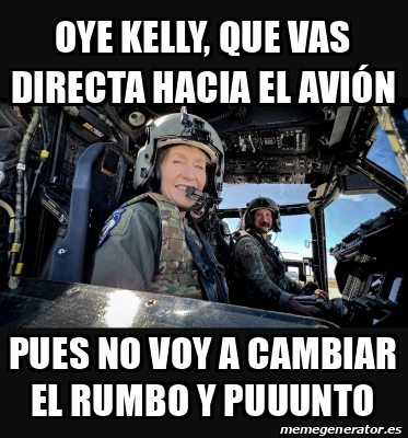 Meme Personalizado - Oye kelly, que vas directa hacia el avión Pues no ...