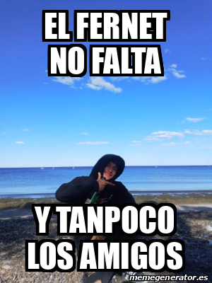 Meme Personalizado - el fernet no falta y tanpoco los amigos - 33490002