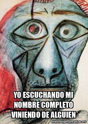 Meme Personalizado - Yo escuchando mi nombre completo viniendo de ...
