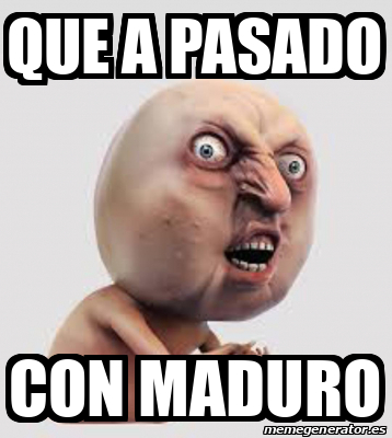 Meme Personalizado - QUE A PASADO CON MADURO - 33491229