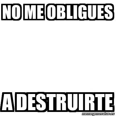 Meme Personalizado - no me obligues a destruirte - 33491556