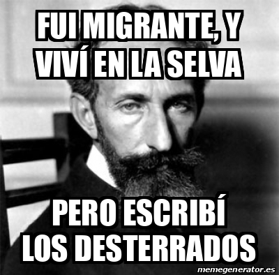 Meme Personalizado - Fui migrante, y viví en la selva Pero escribí los ...