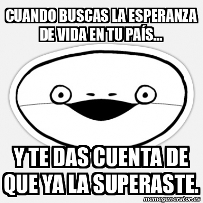 Meme Personalizado - Cuando buscas la esperanza de vida en tu país... Y ...