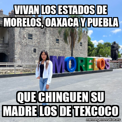 Meme Personalizado - Vivan los estados de Morelos, Oaxaca y Puebla Que ...