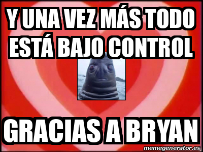 Meme Personalizado - Y una vez más todo está bajo control Gracias a Bryan - 33492846