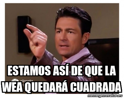 Meme Personalizado - Estamos así de que la wea quedará cuadrada - 33493399