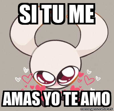 Meme Personalizado - Si TU ME amas yo te amo - 33493592