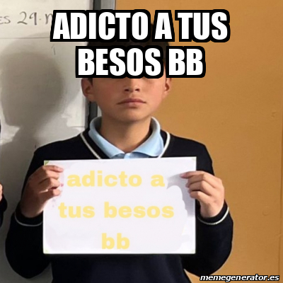 Meme Personalizado - adicto a tus besos bb - 33494135