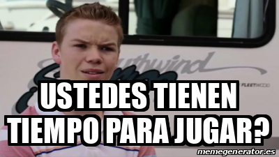 Meme Personalizado - Ustedes tienen tiempo para jugar? - 33494867