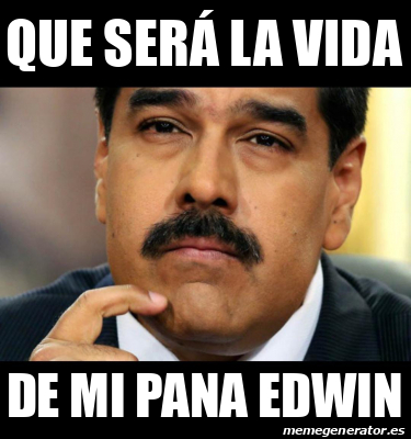 Meme Personalizado - Que será la vida De mi pana EDWIN - 33495124