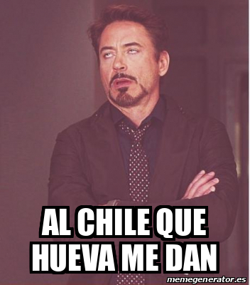Meme Personalizado - al chile que hueva me dan - 33495167