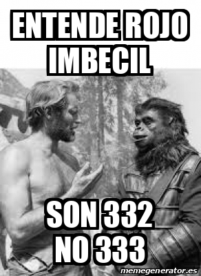 Meme Personalizado - Entende rojo imbecil Son 332 no 333 - 33495284