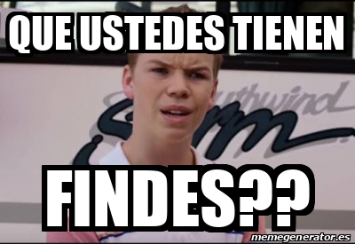 Meme Personalizado - que ustedes tienen findes?? - 33495808